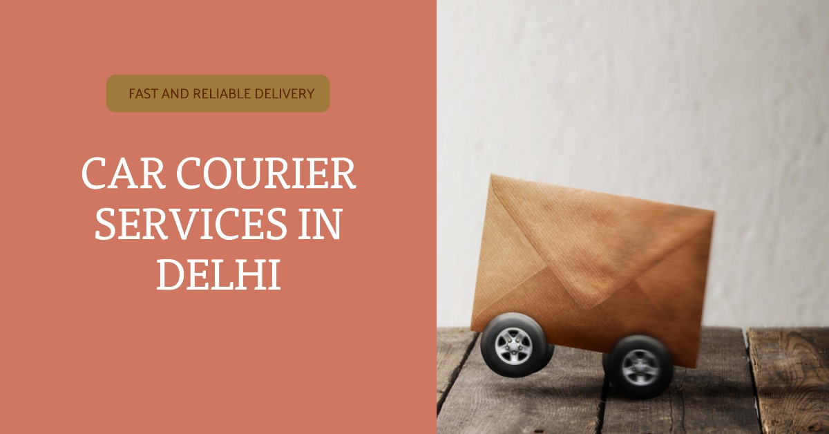 The Ultimate Guide to Car Courier Services in Delhi | Car24cargo